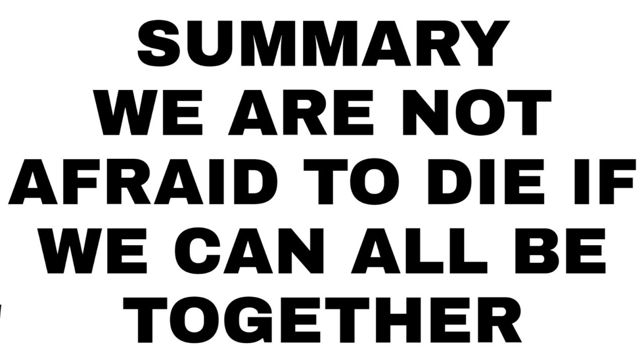 SUMMARY OF"WE ARE NOT AFRAID TO DIE IF WE CAN ALL BE TOGETHER" - YouTube