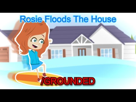 Rosie Floods The House/GROUNDED