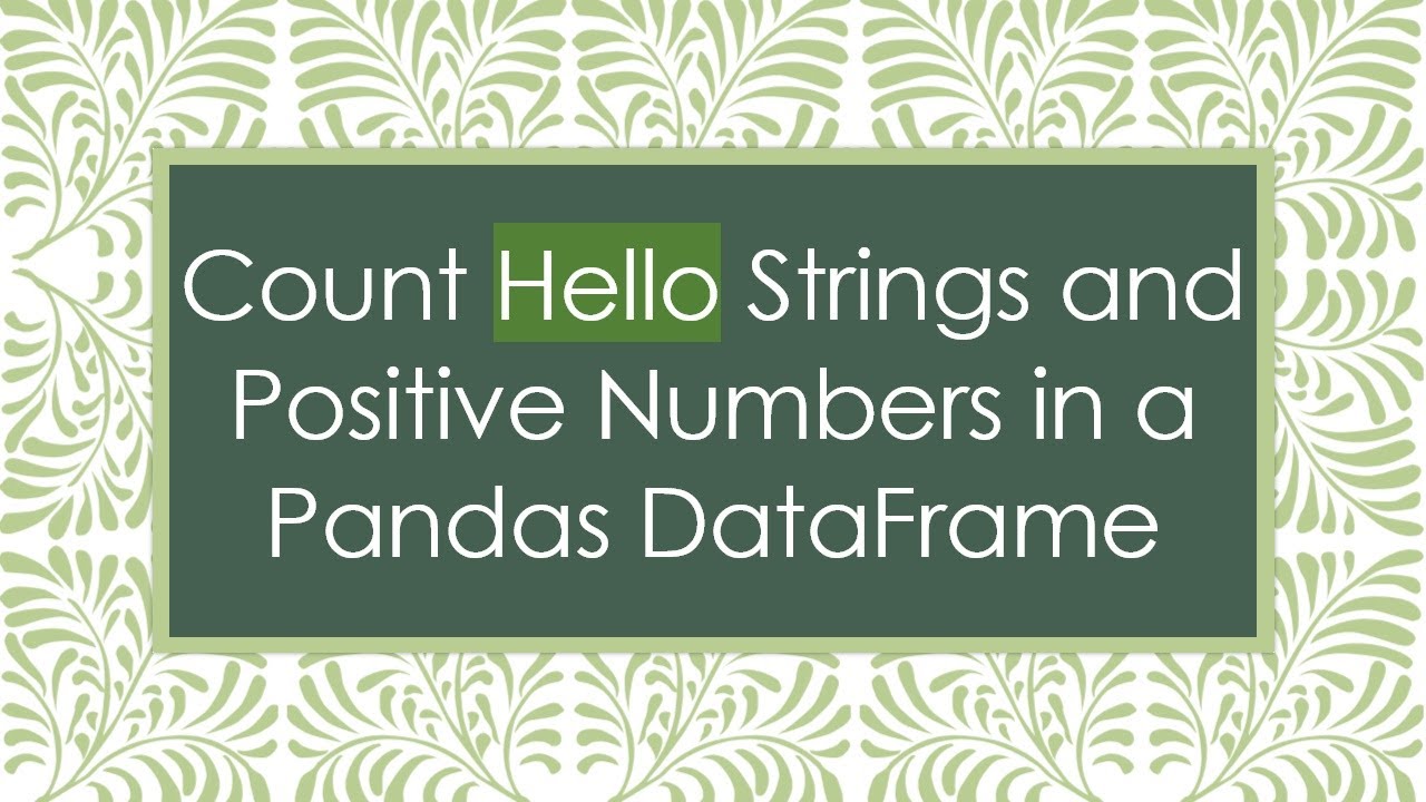 Count Hello Strings And Positive Numbers In A Pandas Dataframe Youtube