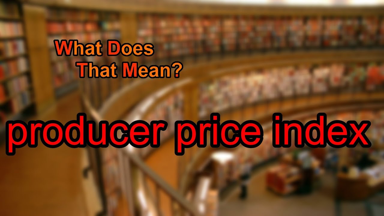 What Does Producer Price Index Mean YouTube What Does Producer Price Index Mean YouTube