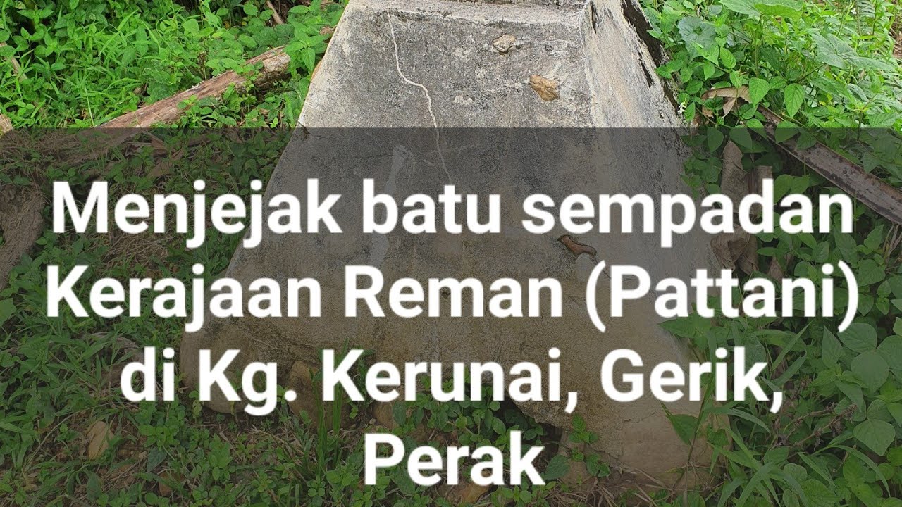 Menjejak batu sempadan Kerajaan Reman (Pattani) di Kg. Kerunai, Gerik ...