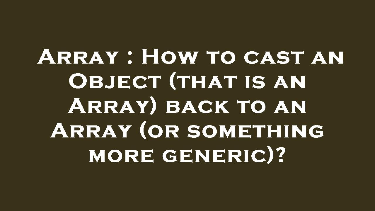 Array How To Cast An Object That Is An Array Back To An Array Or Something More Generic 6091
