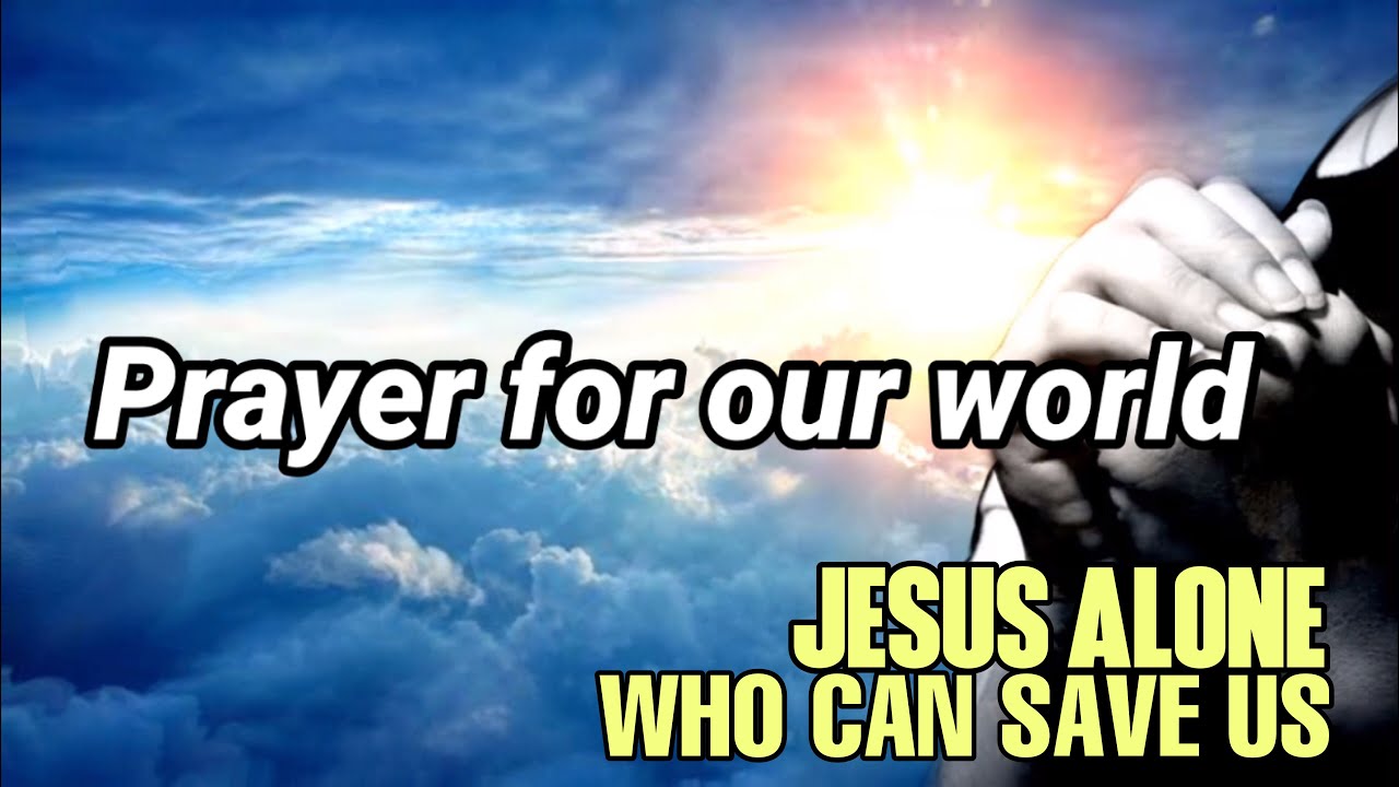Prayer for our world - prayer for protection | JESUS ALONE CAN SAVE US ...