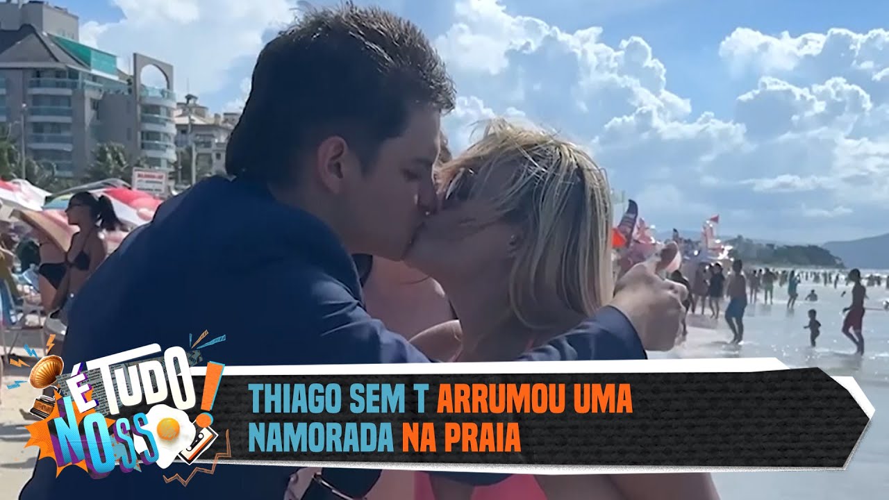 Thiago sem T arrumou uma namorada na praia | É Tudo Nosso (24/05/24) - YouTube