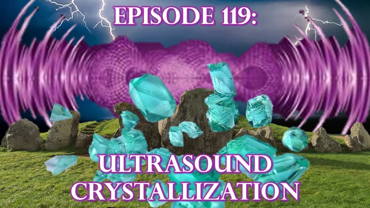 Episode 119: ANCIENT TECHNOLOGY - Ultrasound Crystallization The ...