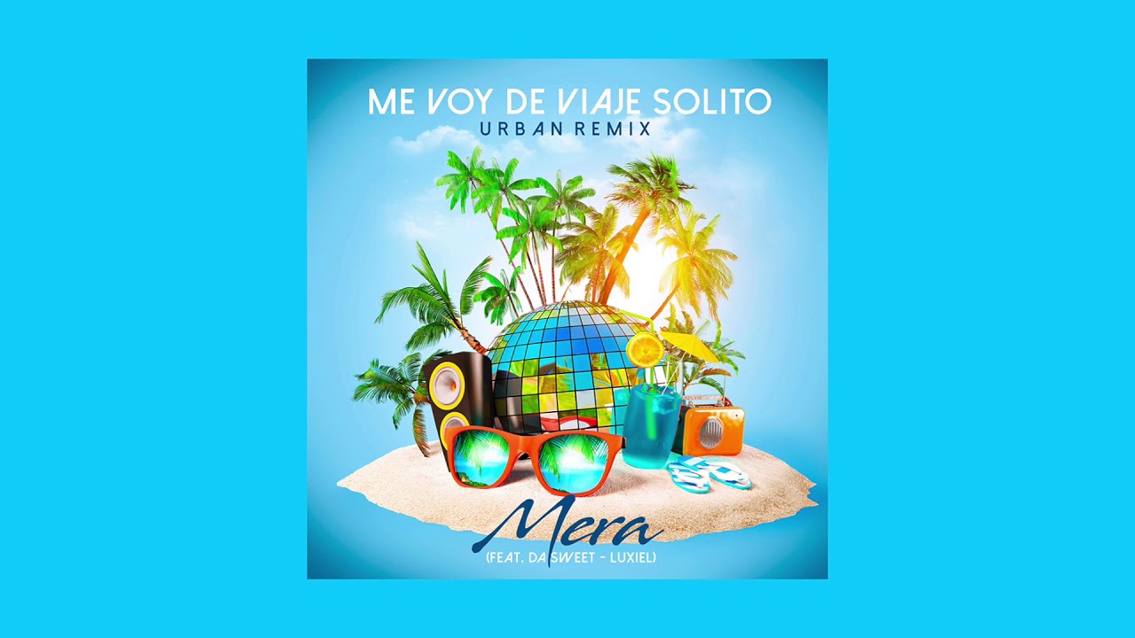 Mera - Me voy de viaje solito (Urban Remix Feat Da' Sweet & Luxiel ...