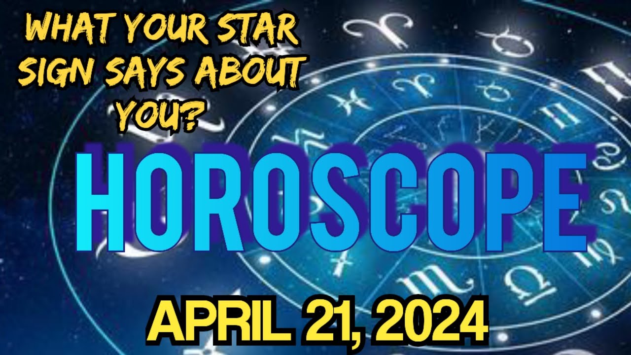 HOROSCOPE APRIL 21, 2024 | DAILY HOROSCOPE APRIL 21, 2024 ZODIAC SIGN ...