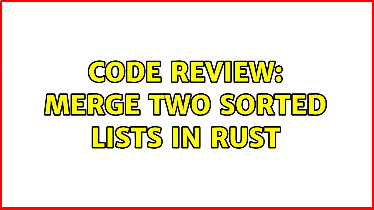 Code Review Merge Two Sorted Lists In Rust YouTube Code Review Merge Two Sorted Lists In Rust YouTube