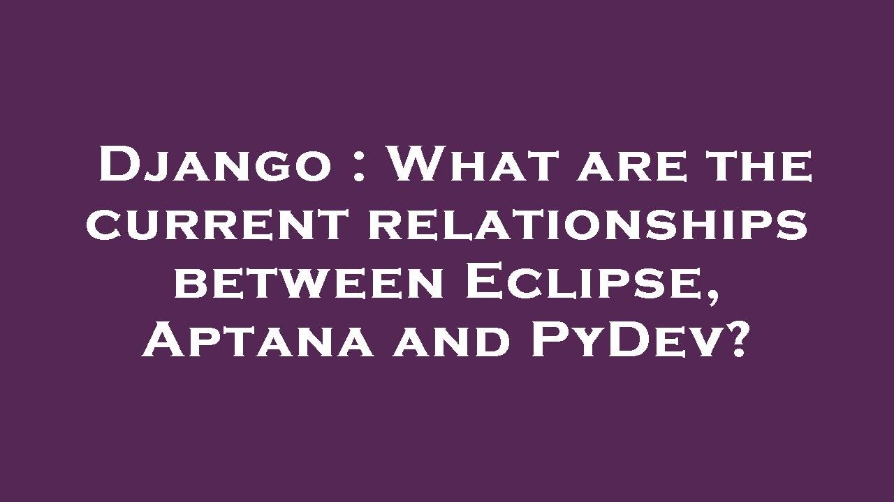 Django : What are the current relationships between Eclipse, Aptana and PyDev? - YouTube