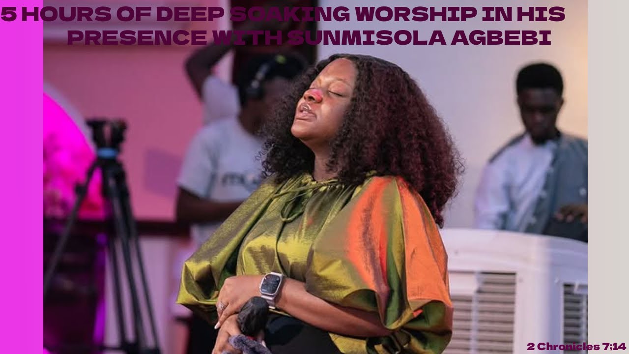 5 HOURS OF DEEP SOAKING WORSHIP IN HIS PRESENCE WITH SUNMISOLA AGBEBI ...
