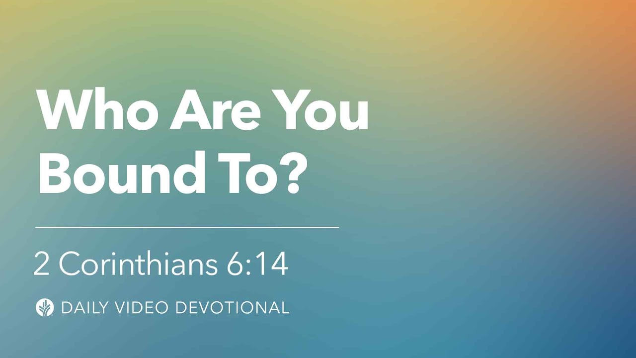 Who Are You Bound To? | 2 Corinthians 6:14 | Our Daily Bread Video Devotional - YouTube