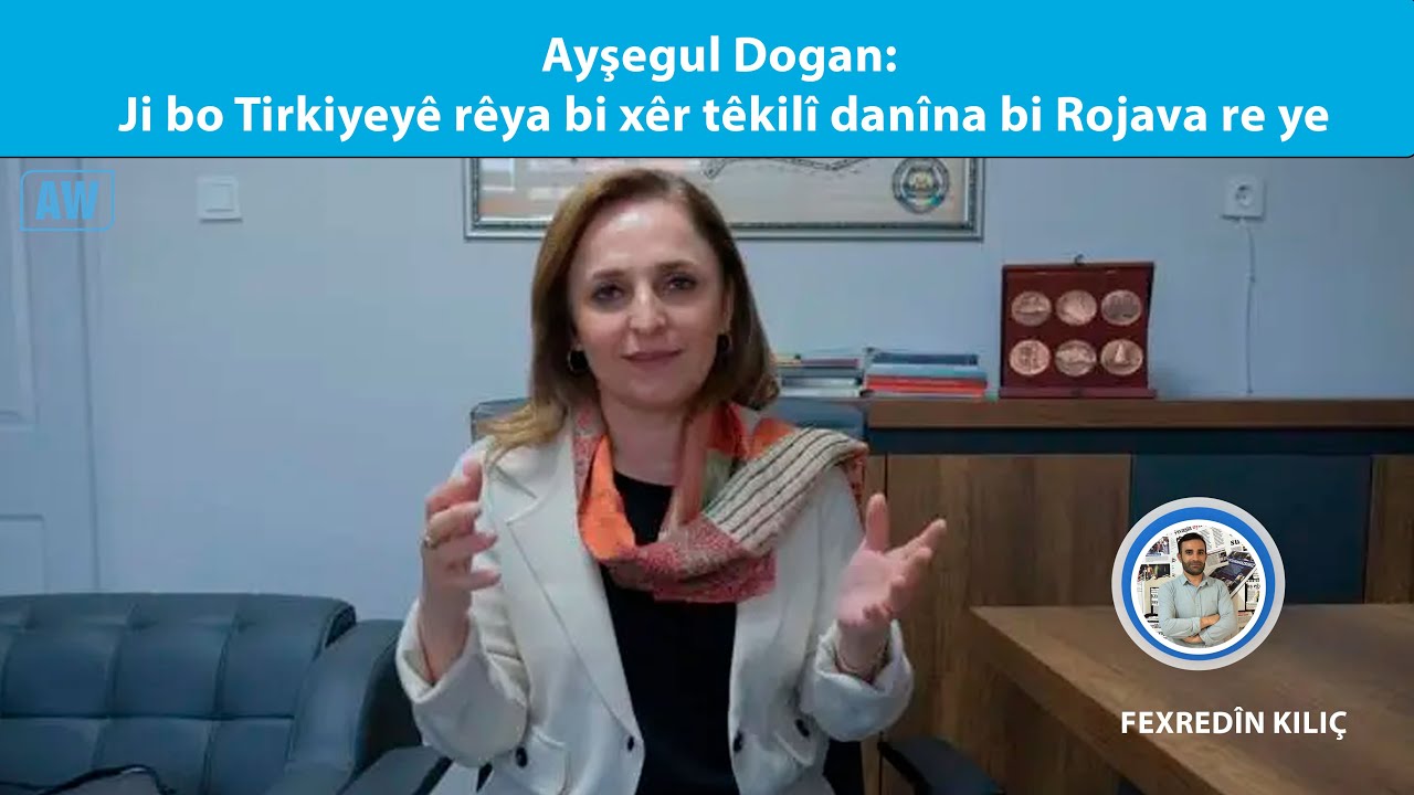 Ayşegul Dogan: Ji bo Tirkiyeyê rêya bi xêr têkilî danîna bi Rojava re ye - YouTube