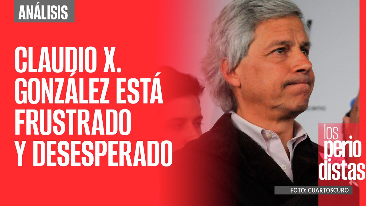 #Análisis ¬ Claudio X. González está frustrado y desesperado - YouTube