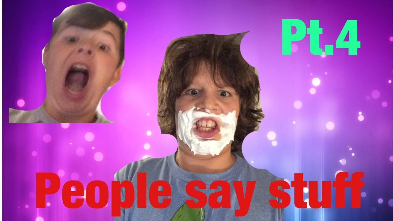 People say stuff Pt.4 - YouTube