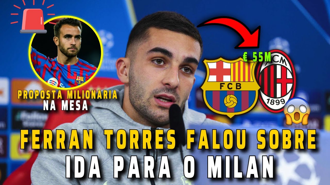 FERRAN TORRES FALA SOBRE SAÍDA DO BARCELONA PARA O MILAN! PROPOSTA POR ERIC GARCIA NA MESA DO ...