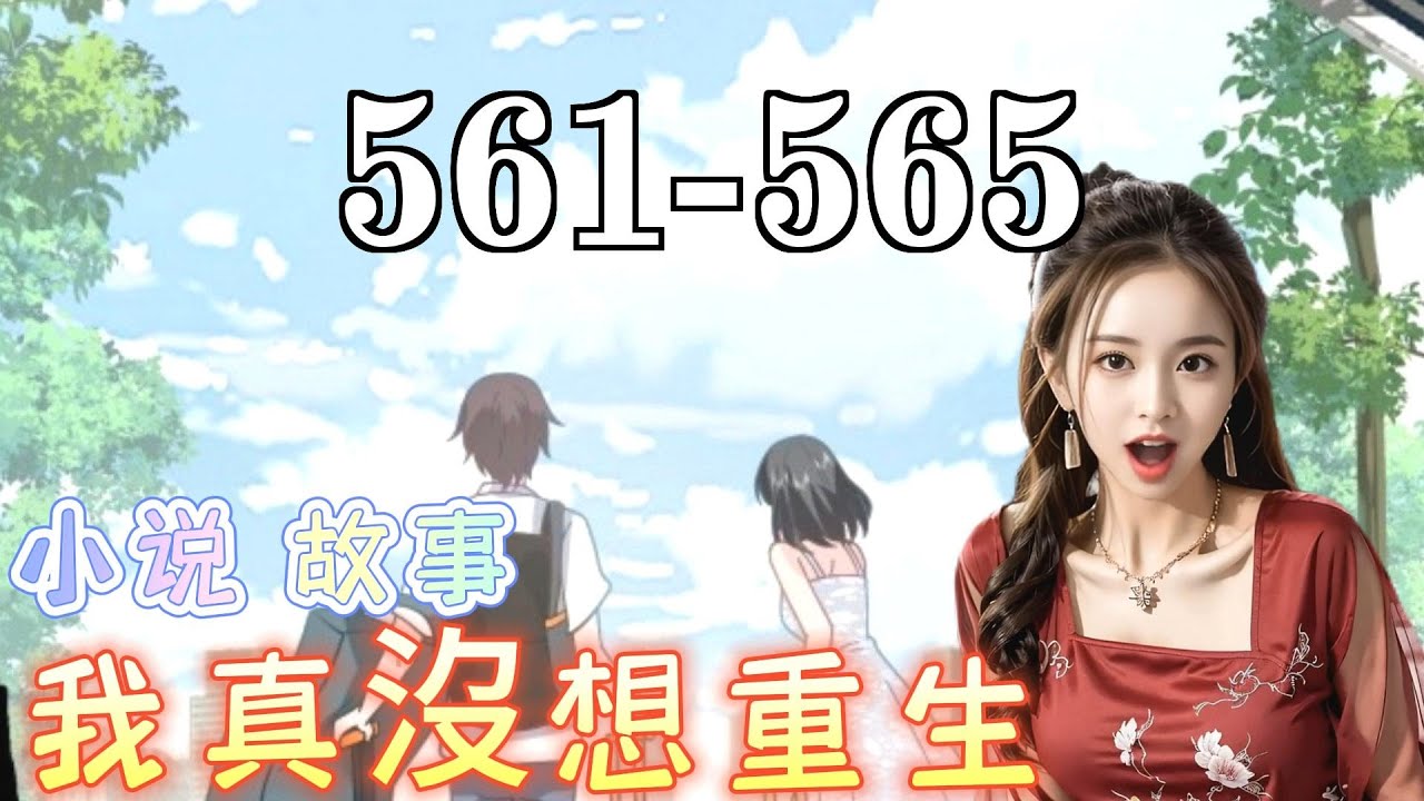 〈我真沒想重生啊〉第561-565集，小說推文，校園創業搞笑爽文 - YouTube