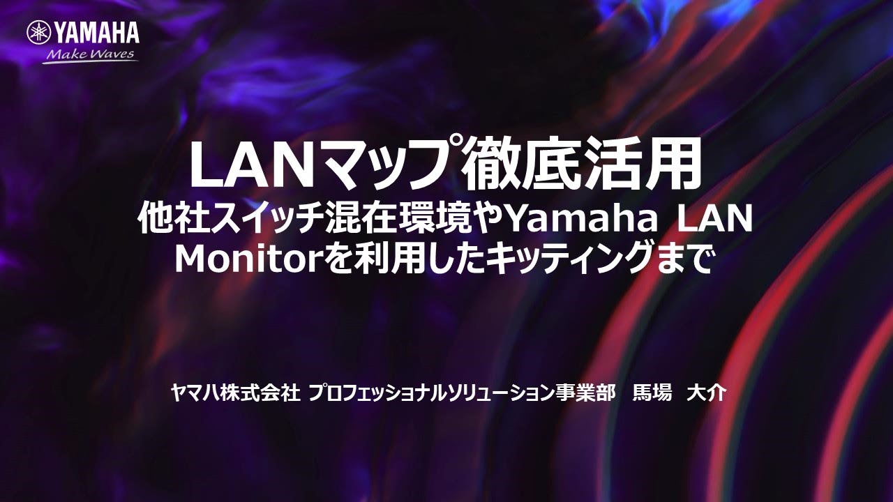 【ヤマハウェビナー】LANマップ徹底活用：他社スイッチ混在環境やYamaha LAN Monitorを利用したキッティングまで（2024年5月 ...