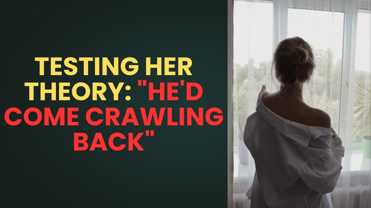 Testing Her Theory: "He'd Come Crawling Back" - YouTube