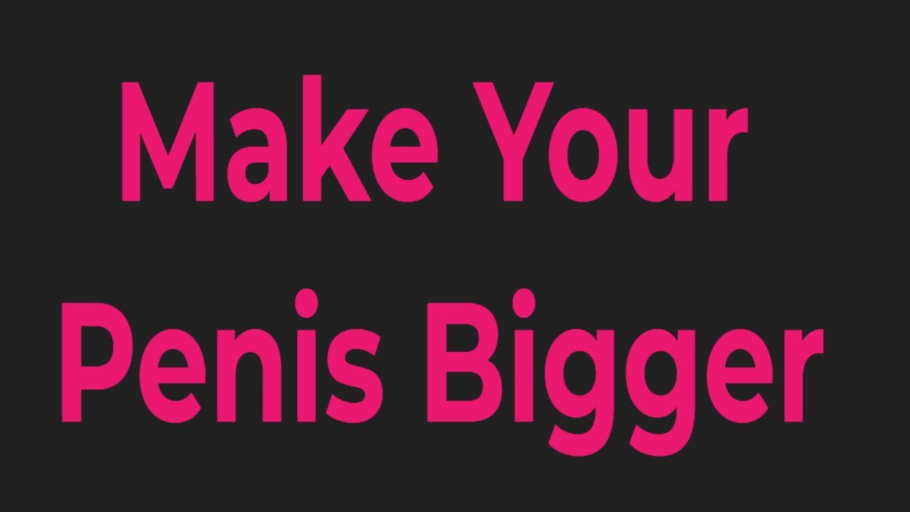 How to Enlarge Your Penis Naturally - Make Your Penis Bigger Without ...