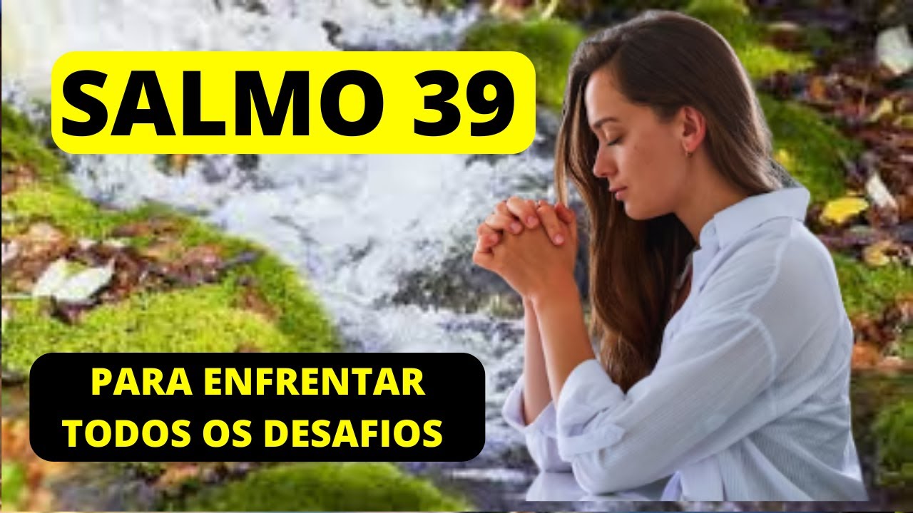 SALMO 39 ORAÇÃO SAGRADA E PODEROSA PARA ENFRENTAR TODOS OS DESAFIOS ...