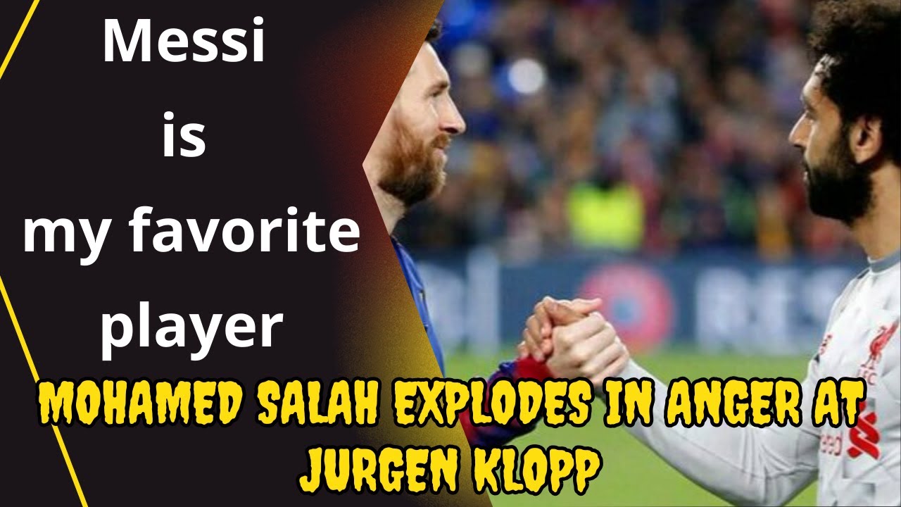 Messi is my favorite player! Mohamed Salah explodes in anger at Jurgen ...
