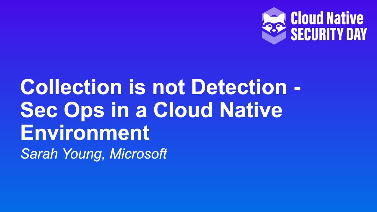 Collection is not Detection - Sec Ops in a Cloud Native Environment ...