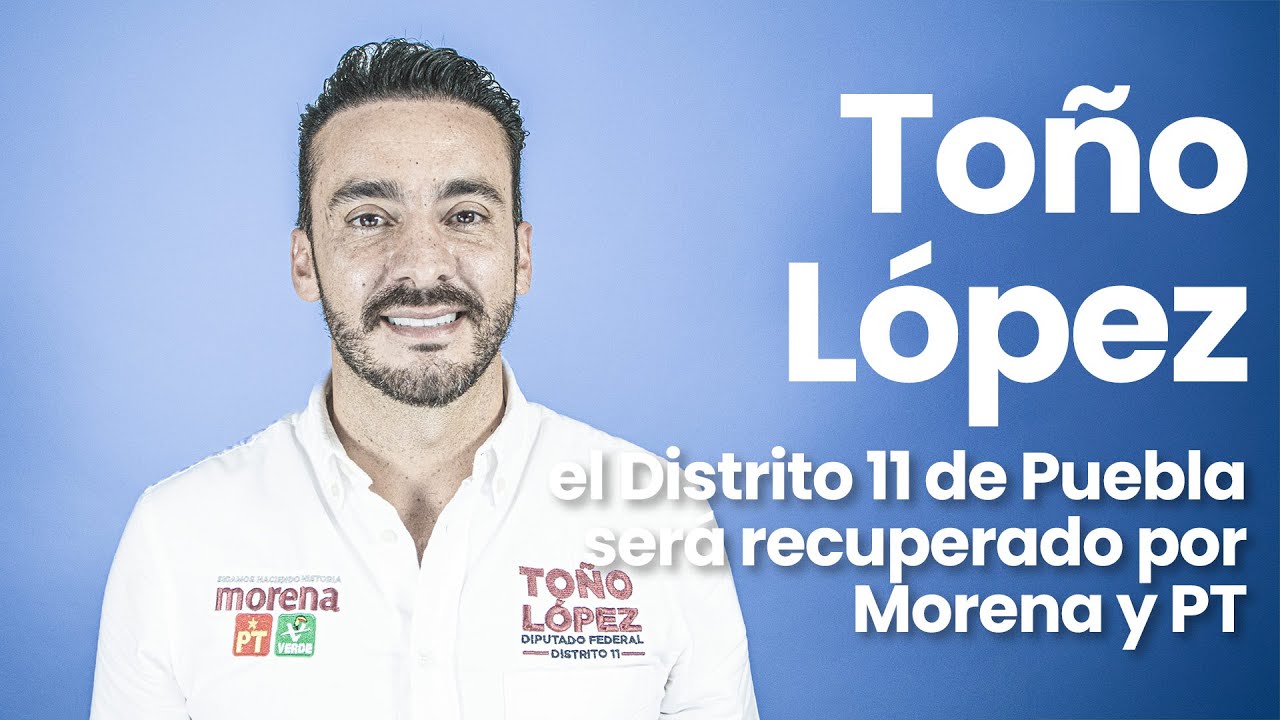 Toño López: el Distrito 11 de Puebla será recuperado por Morena y PT ...