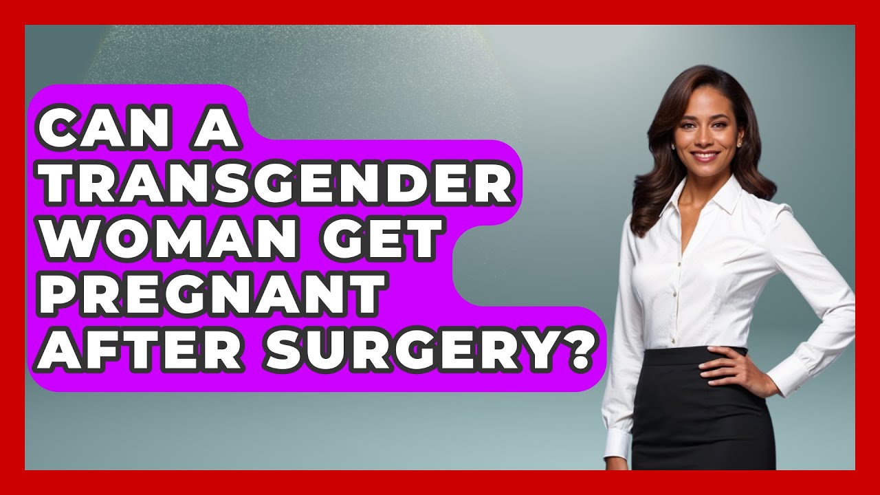 Can A Transgender Woman Get Pregnant After Surgery? - Gender Equality ...