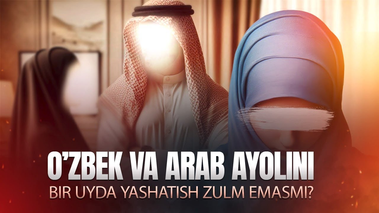 110-savol: O'zbek va arab ayolini bir uyda yashatish zulm emasmi ...