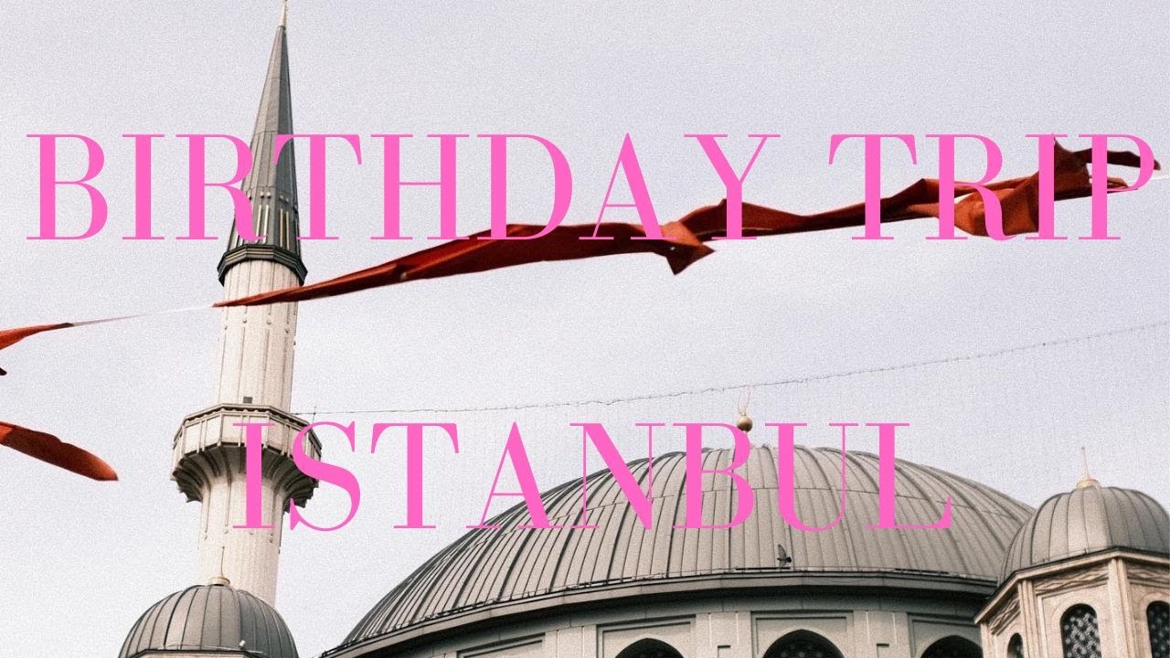 Istanbul Birthday Trip - YouTube