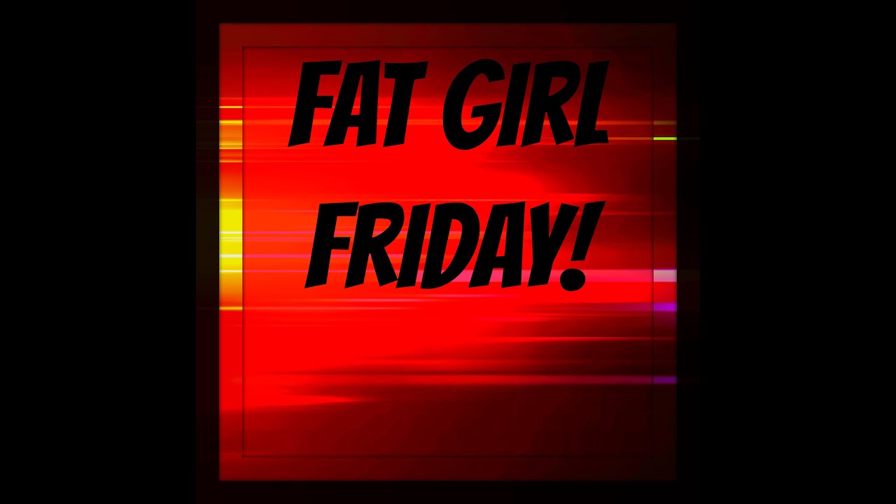 Fat Girl Friday Week 1 - YouTube