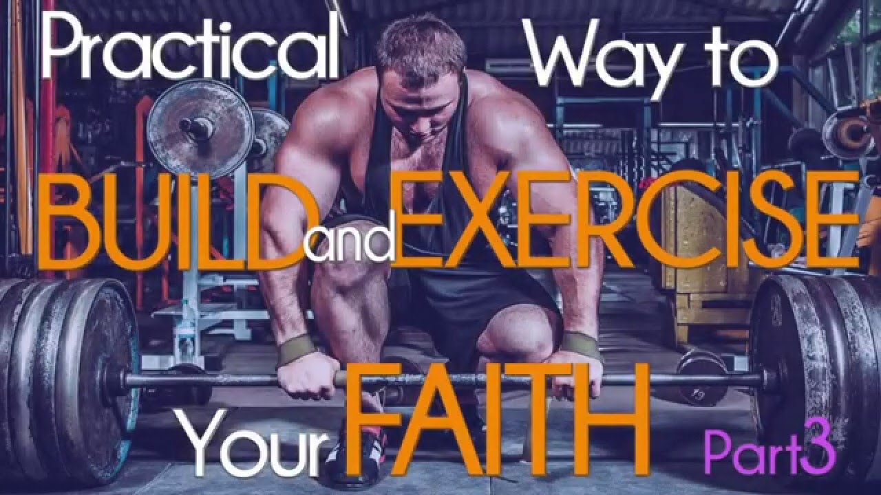 Practical Ways to Build And Exercise Your Faith Part 3 - YouTube