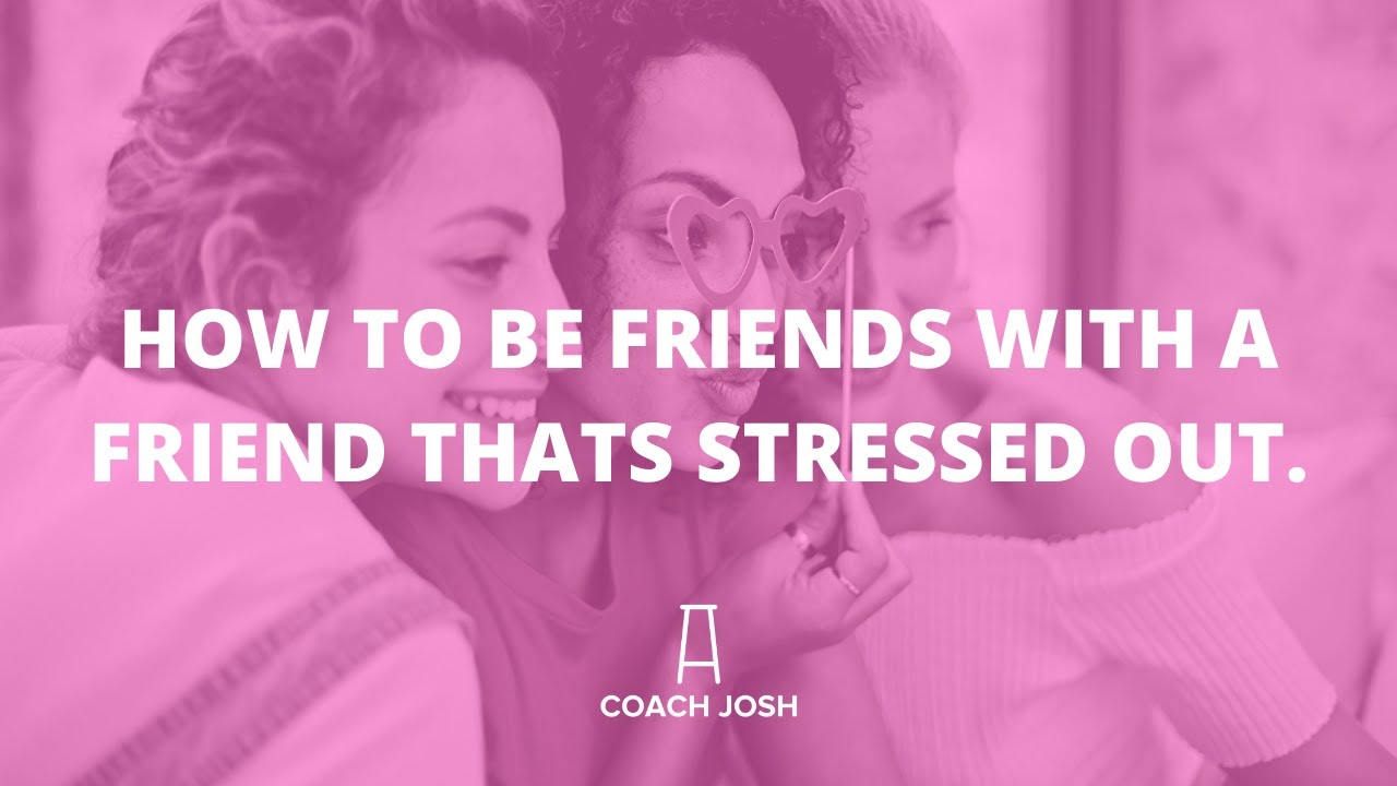 STRESSED OUT FRIENDS. How to deal with friends that's stressed out and ...