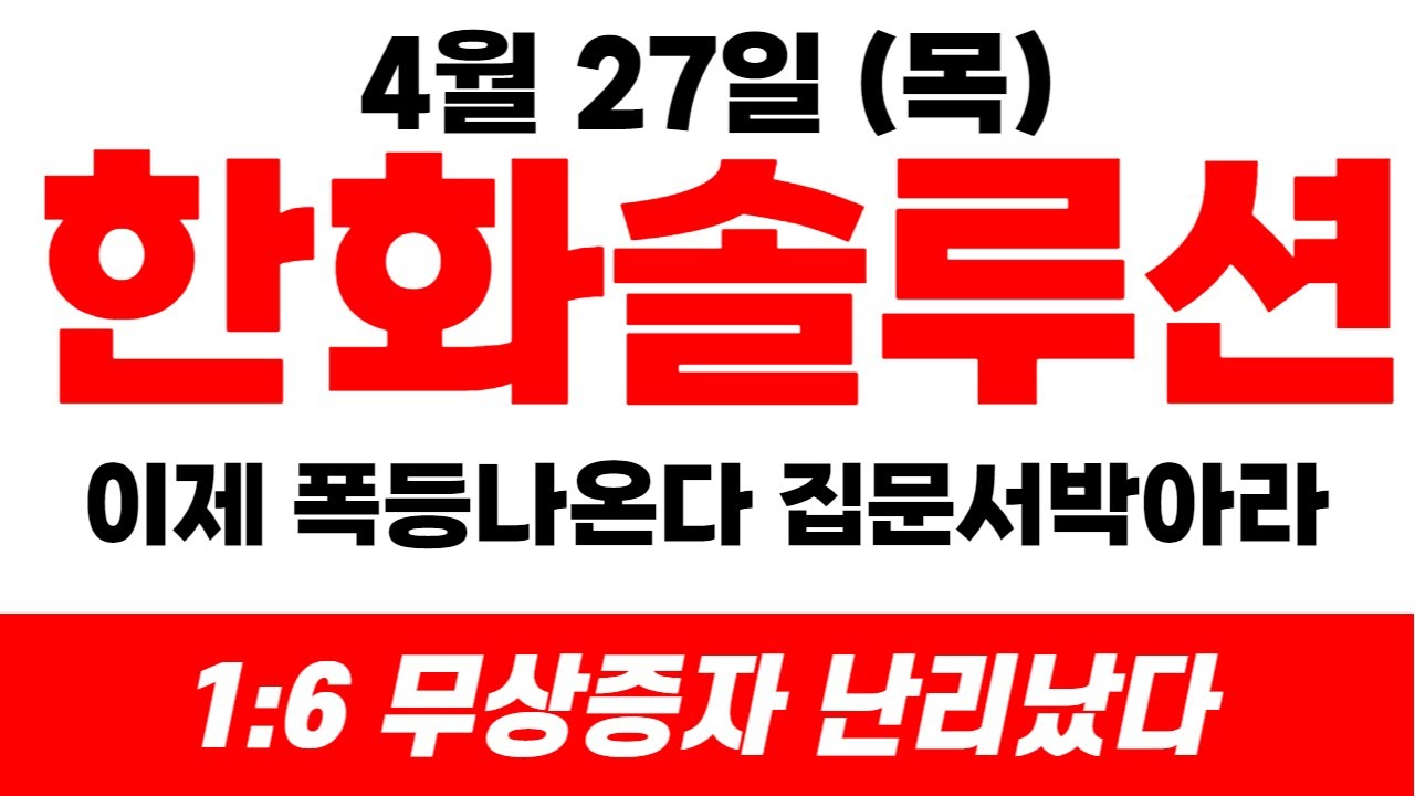 한화솔루션 16 무상증자터졌다 무조건 내일 3시까지 매수하라 내일 당장 사세요 아침 시초가 부터 10연상 터진다한화