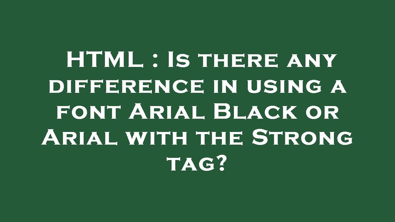 HTML : Is there any difference in using a font Arial Black or Arial ...