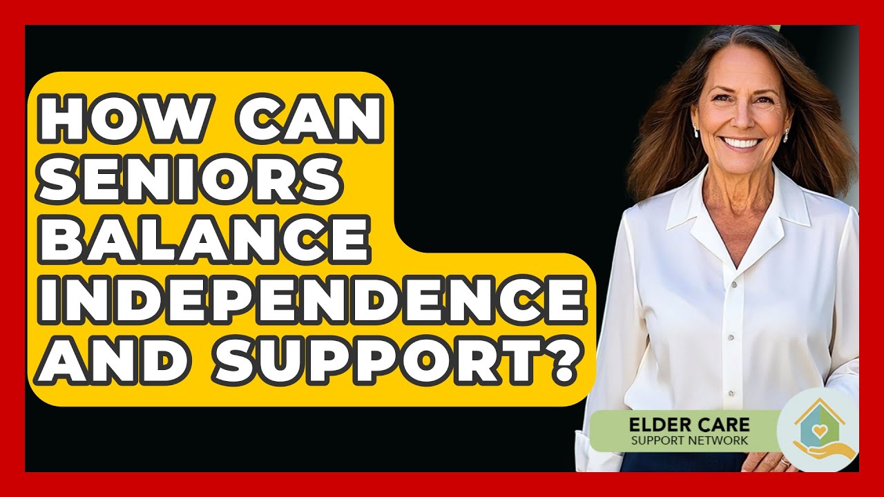 How Can Seniors Balance Independence and Support? - Elder Care Support ...