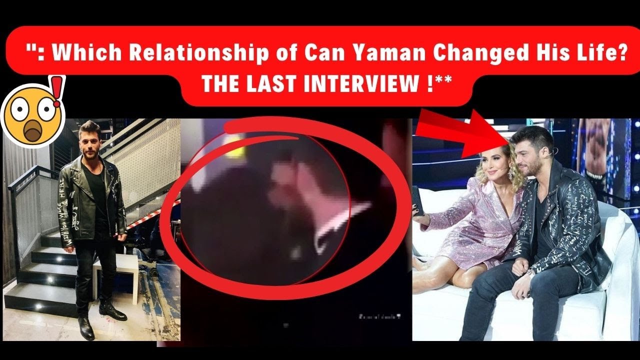 THE LAST INTERVIEW !": Which Relationship of Can Yaman Changed His Life ...