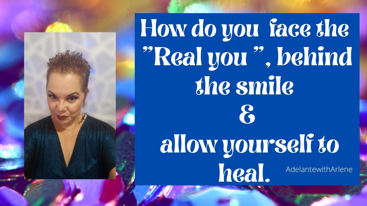 How to face the Real you behind the SMILE & allow yourself to heal.# ...