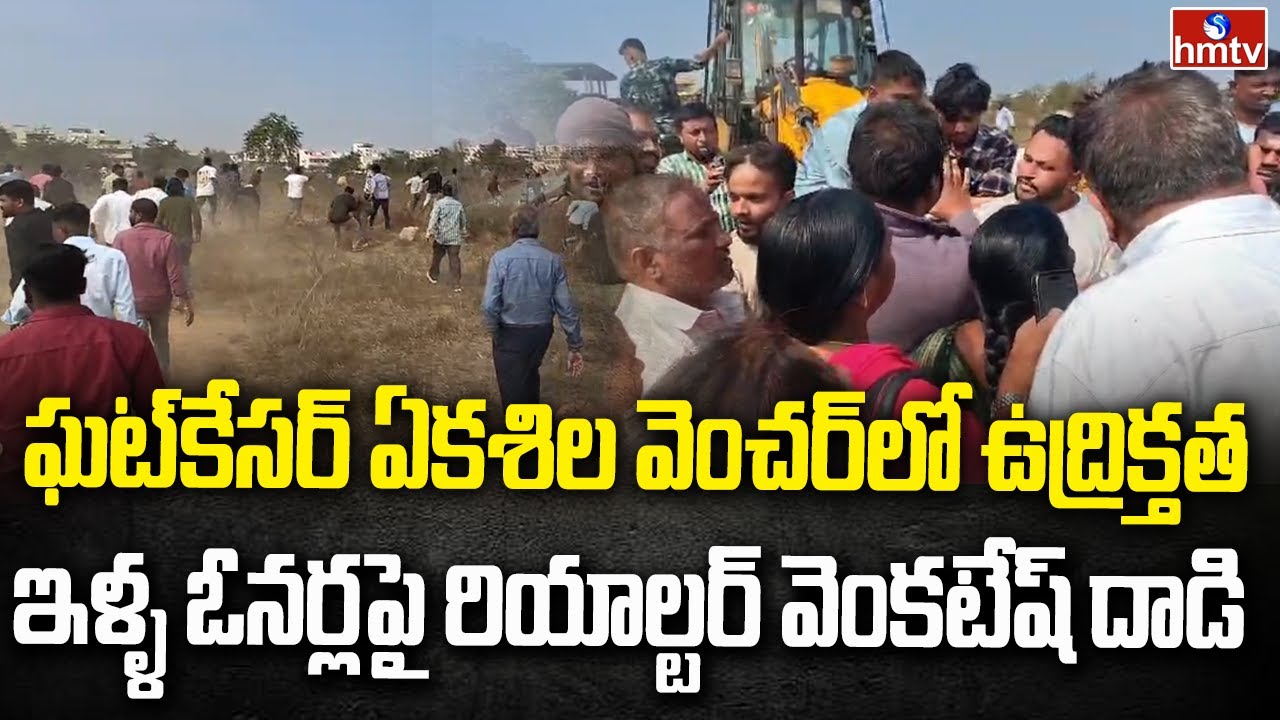ఘట్‌కేసర్ ఏకశిల వెంచర్‌లో ఉద్రిక్తత.. ఇళ్ళ ఓనర్లపై రియాల్టర్ వెంకటేష్ ...