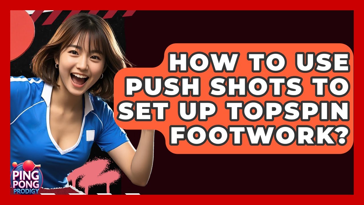 How To Use Push Shots To Set Up Topspin Footwork? - Ping Pong Prodigy ...
