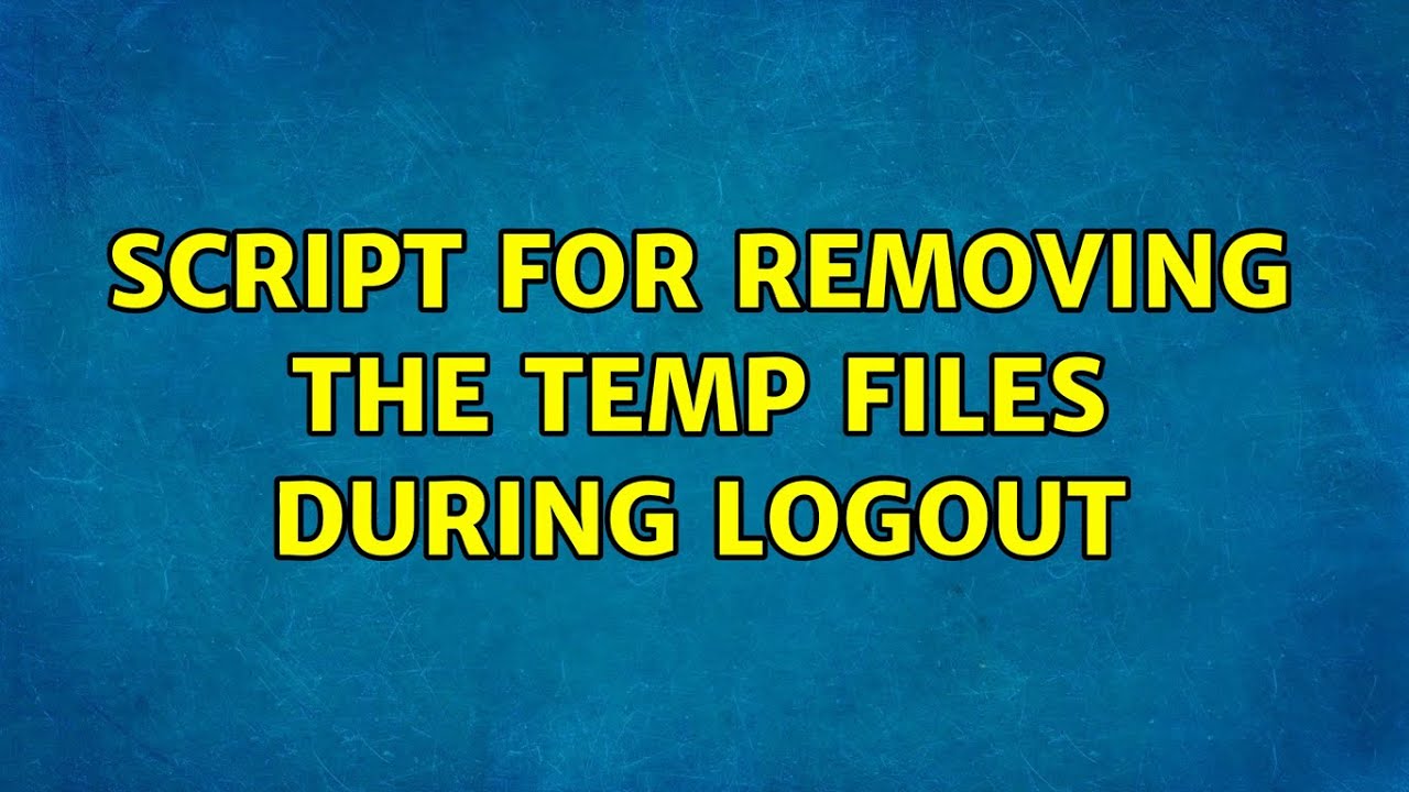 script for removing the temp files during logout - YouTube