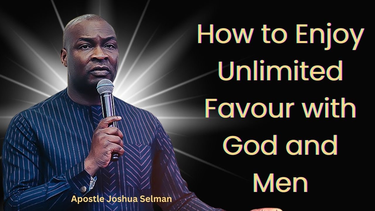 How to Enjoy Unlimited Favour with God and Men – Apostle Joshua Selman ...