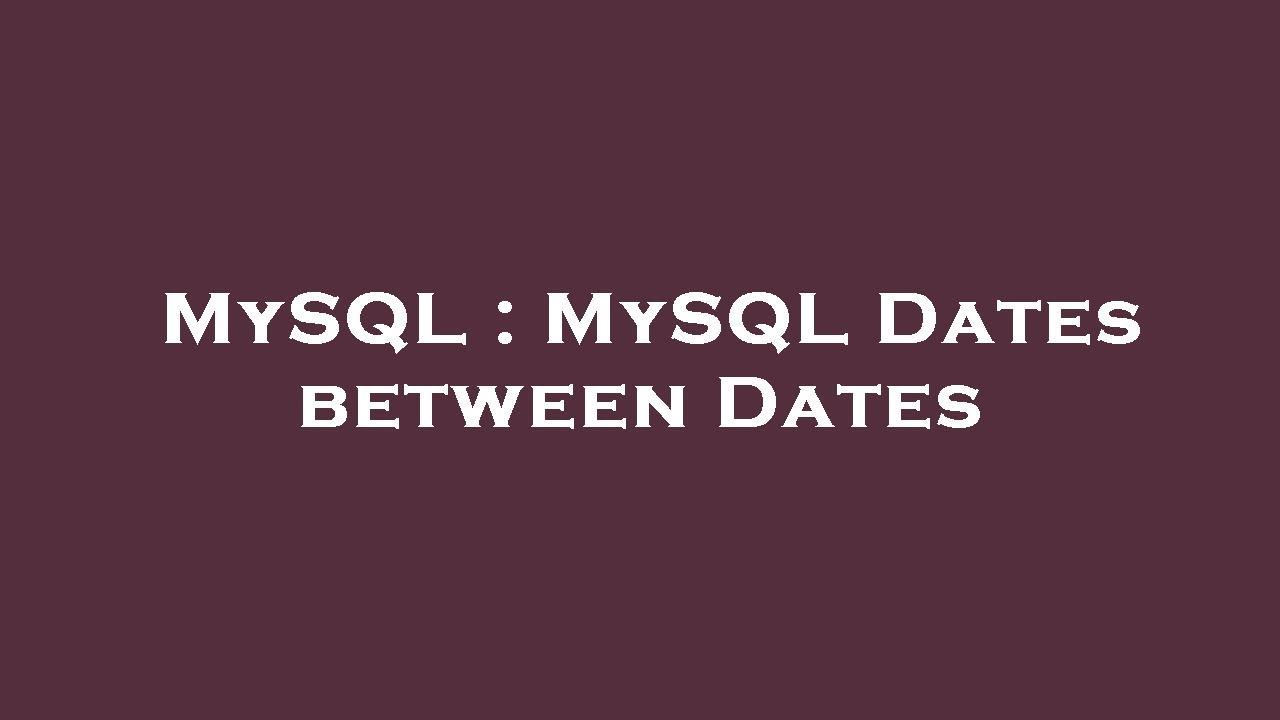 MySQL MySQL Dates Between Dates YouTube MySQL MySQL Dates Between Dates YouTube