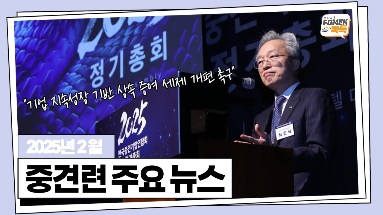 [월간 영상 뉴스] 2월 FOMEK 톡톡TALK TALK = 2025년 중견련 정기총회 + 상속·증여세제 개편 촉구 경제계 공동 ...