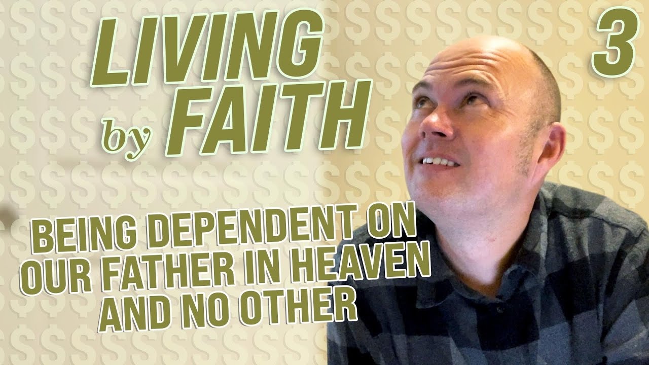 LIVING BY FAITH - BEING DEPENDENT ON OUR FATHER IN HEAVEN AND NO OTHER ...
