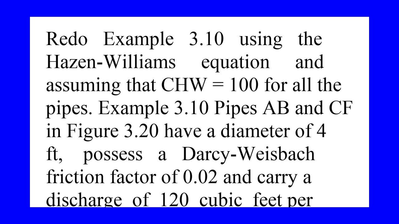 Redo Example 3.10 using the Hazen Williams equation and assuming that ...
