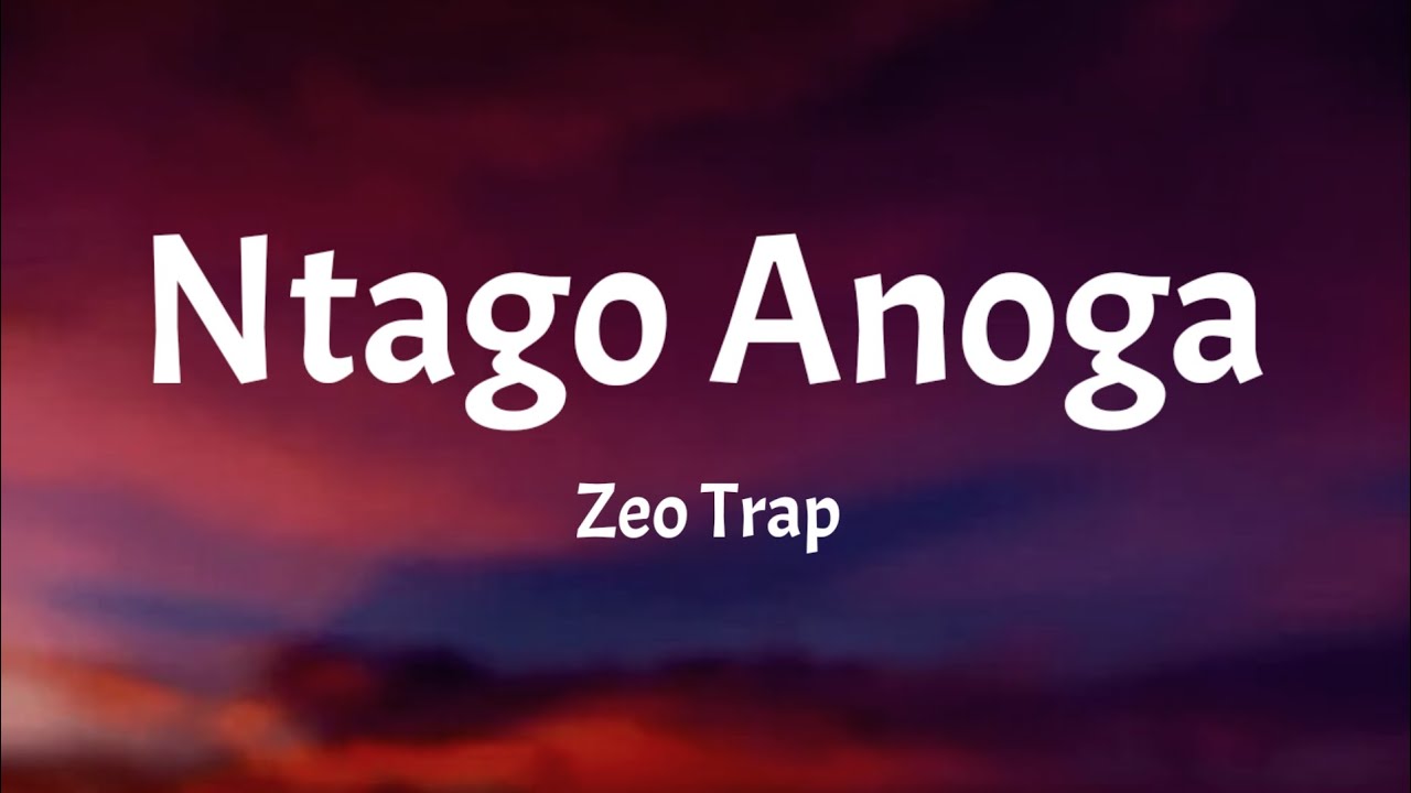 Zeo Trap - Ntago Anoga (Lyrics) - YouTube