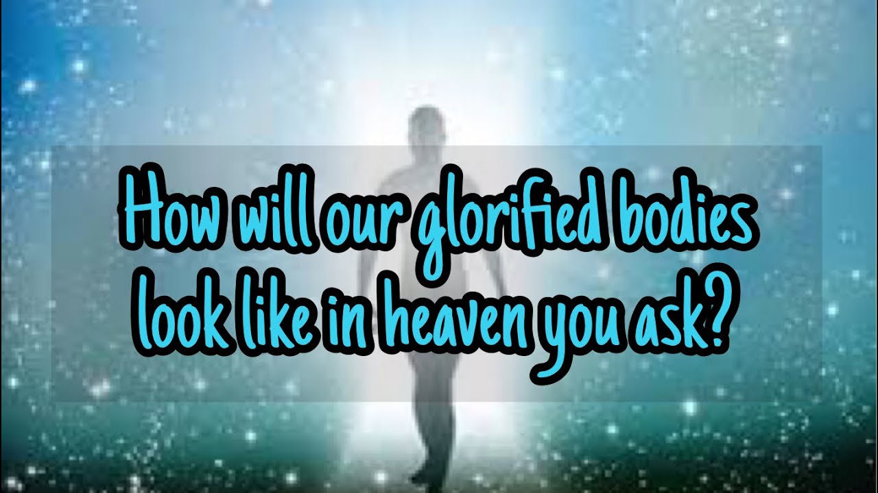 How will our glorified bodies look like in heaven? Will we grow old ...