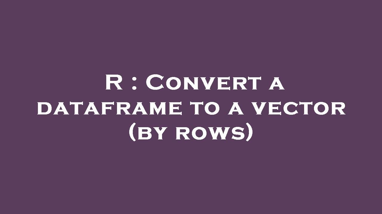 R Convert A Dataframe To A Vector By Rows Youtube