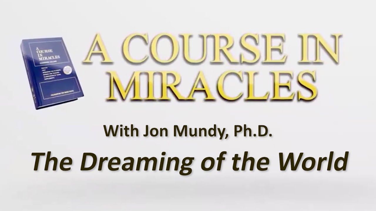 The Dreaming of the World | A Course in Miracles with Jon Mundy, Ph.D ...